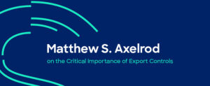 Matthew S. Axelrod on the Critical Importance of Export Controls ...
